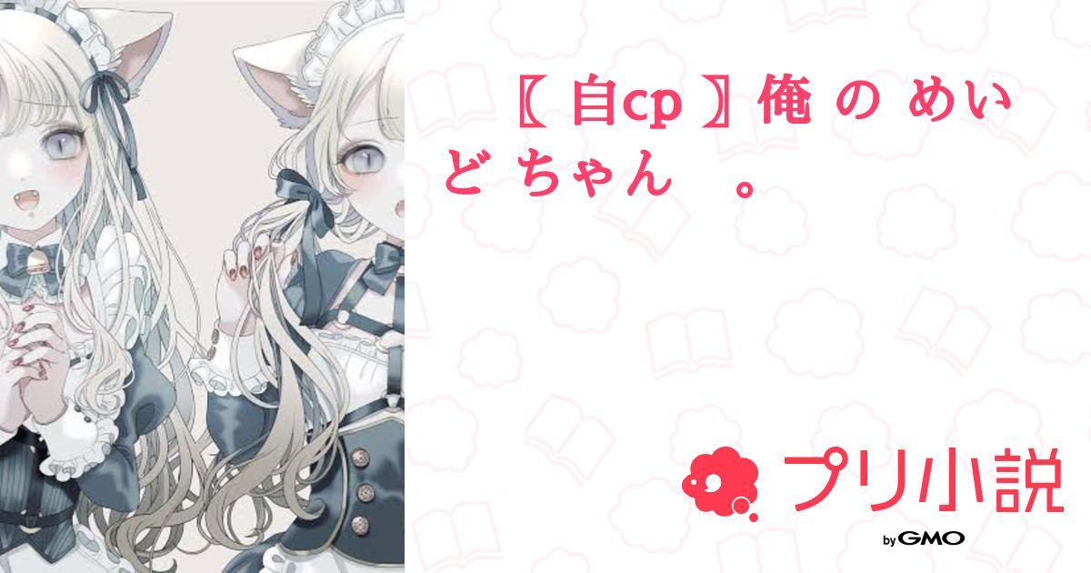 自cp 〗俺 の めいど ちゃん 。 - 全5話 【連載中】（ 淫乱 な ところ とってもえっちさんの小説） | 無料スマホ夢小説ならプリ小説 byGMO